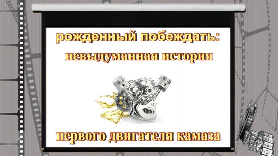 РОЖДЕННЫЙ ПОБЕЖДАТЬ! НЕВЫДУМАННАЯ ИСТОРИЯ ПЕРВОГО ДВИГАТЕЛЯ КАМАЗА