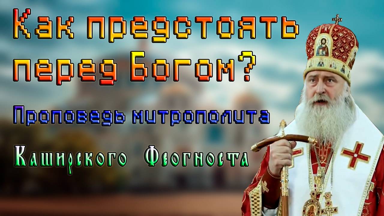 Как предстоять перед Богом? Проповедь митрополита Каширского Феогноста