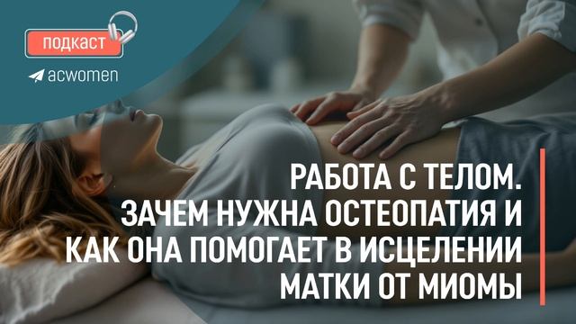 🎧Подкаст «Работа с телом. Зачем нужна остеопатия и как она помогает в исцелении матки от миомы»