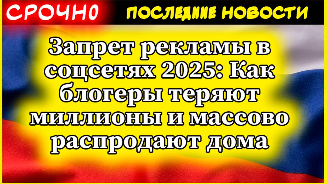 Запрет рекламы в соцсетях 2025: Как блогеры теряют миллионы и массово распродают дома