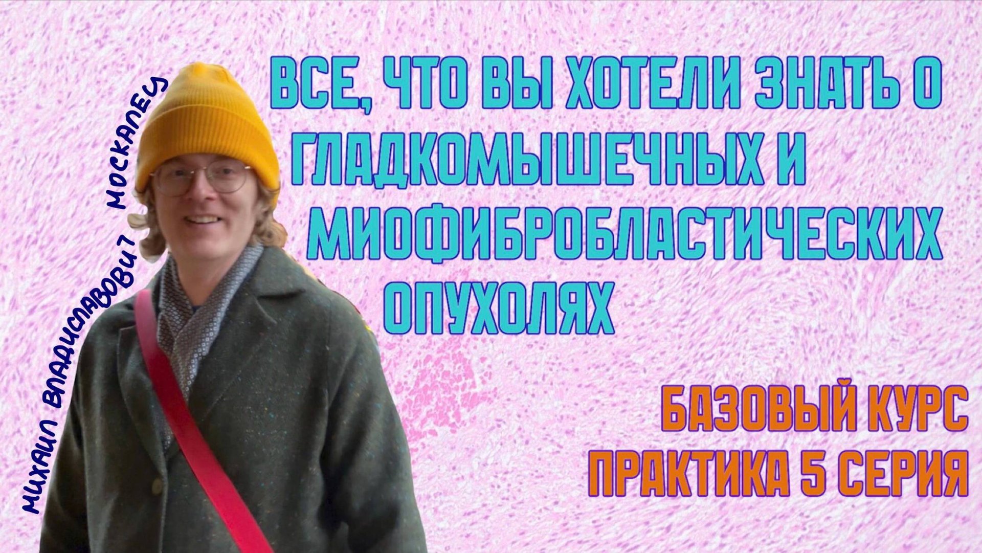 ВСЁ(!) о гладкомышечных и миофибробластических опухолях // Практика 5 серия // Базовый курс