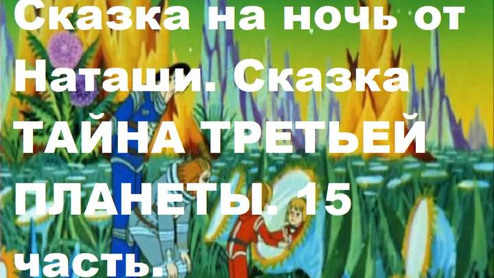 Сказка на ночь от Наташи. Сказка ТАЙНА ТРЕТЬЕЙ ПЛАНЕТЫ. 15 часть.