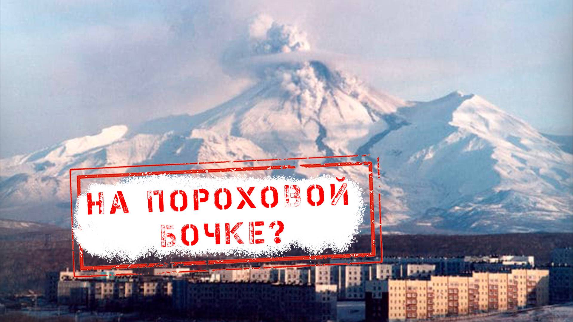 НОВОСТИ КАМЧАТКИ: НА ПОРОХОВОЙ БОЧКЕ?