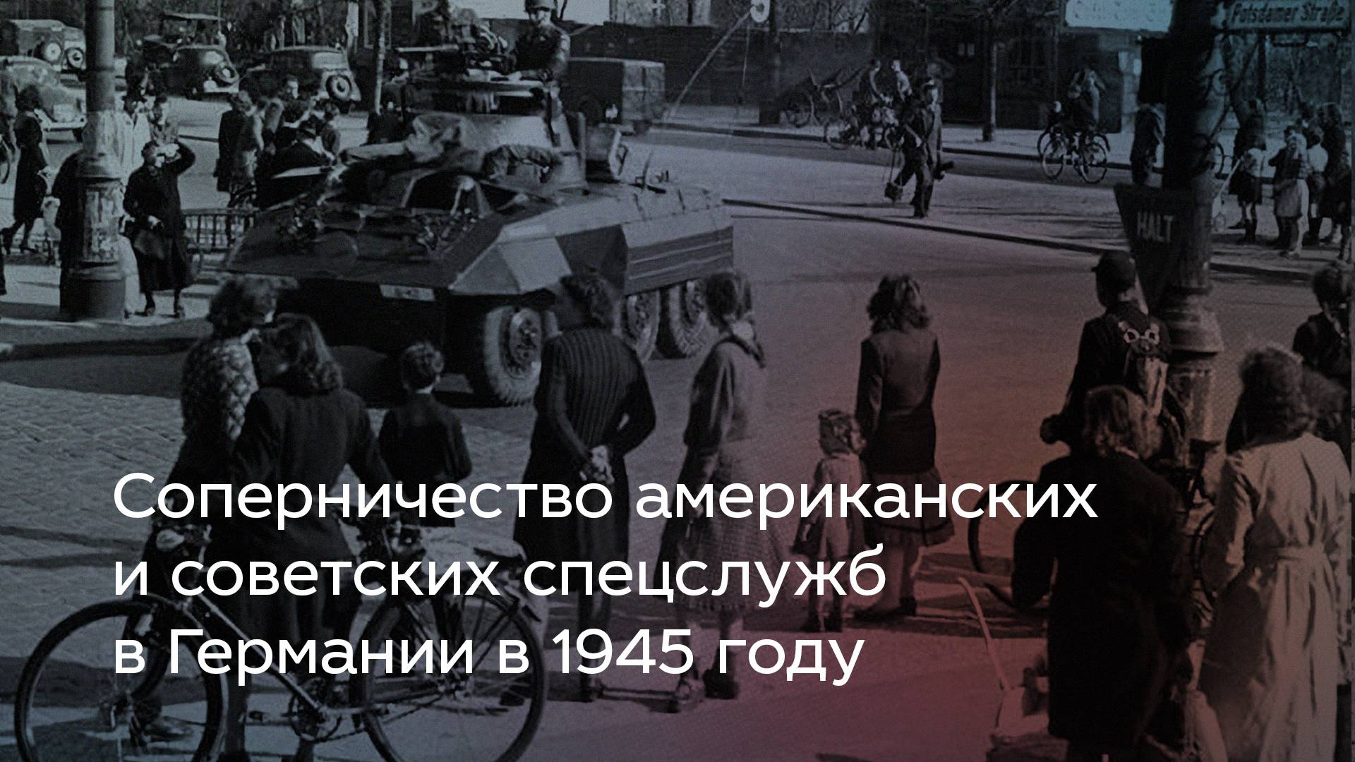 Соперничество американских и советских спецслужб в Германии в 1945 году