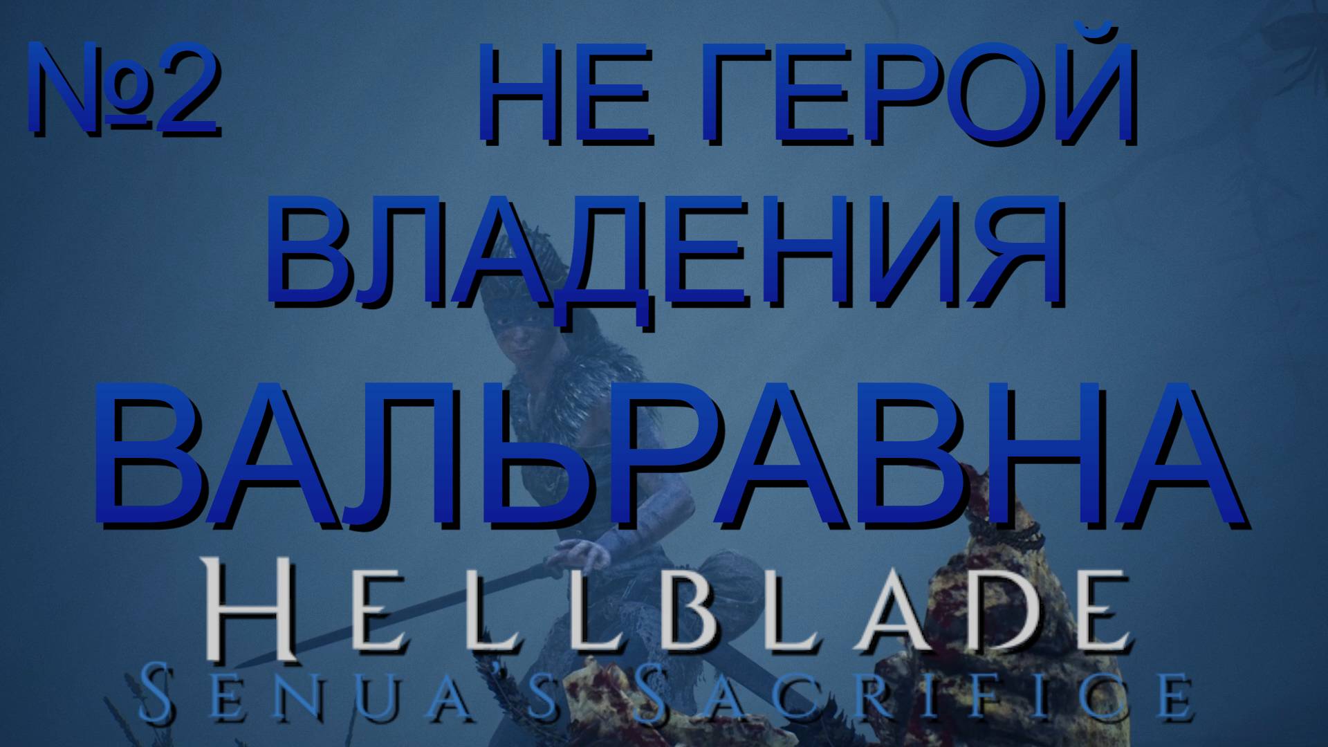 НЕ ГЕРОЙ/ЧАСТЬ №2/ВЛАДЕНИЯ ВАЛЬРАВНА/HELLBLADE