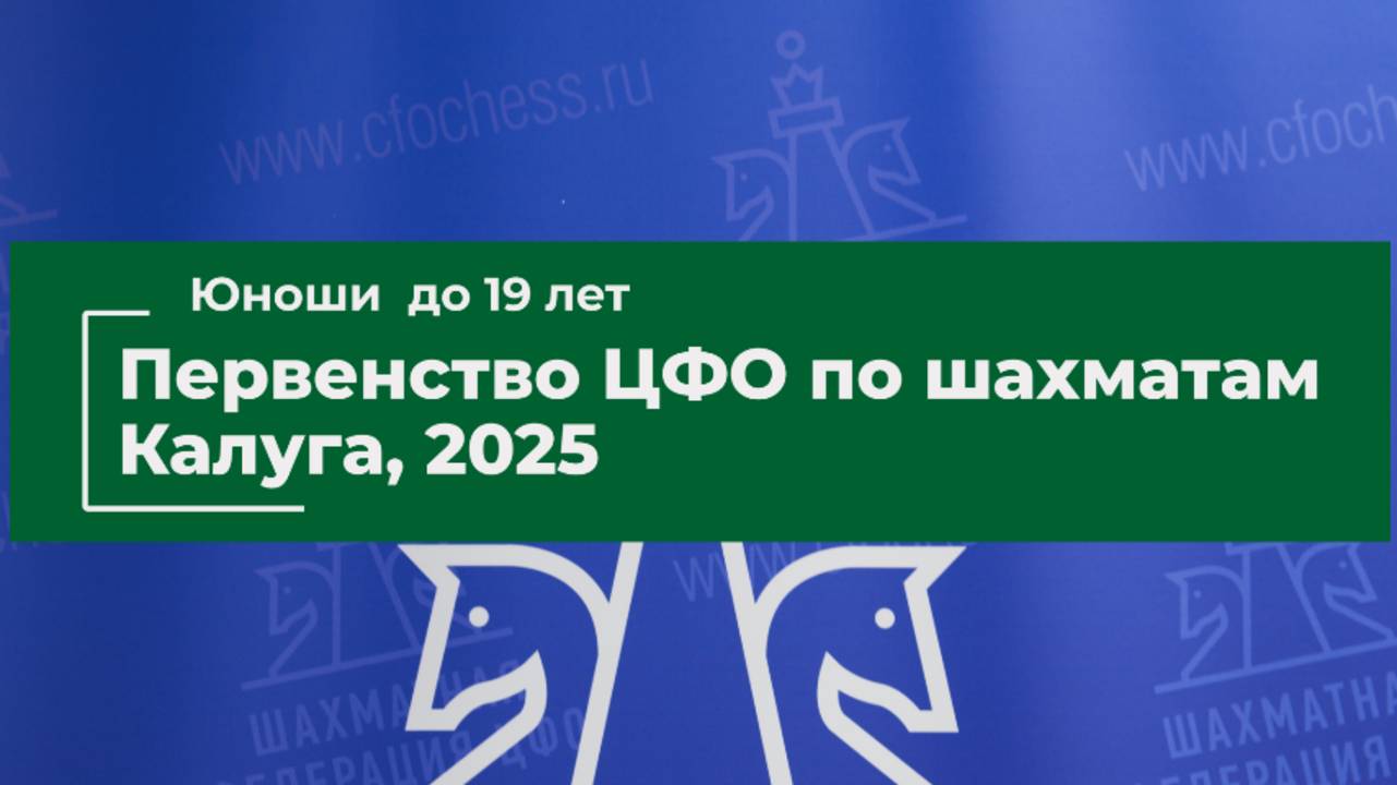 Первенство ЦФО по шахматам. Калуга, 2025. Ю19