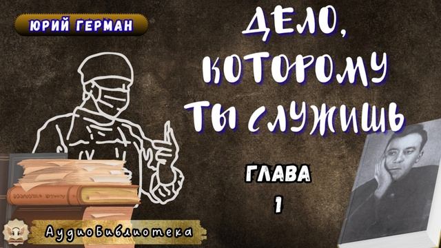 Юрий Герман - Дело, которому ты служишь. Глава 1. Аудиокнига