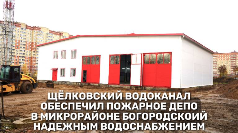 Щёлковский Водоканал обеспечил пожарное депо в микрорайоне Богородский надежным водоснабжением
