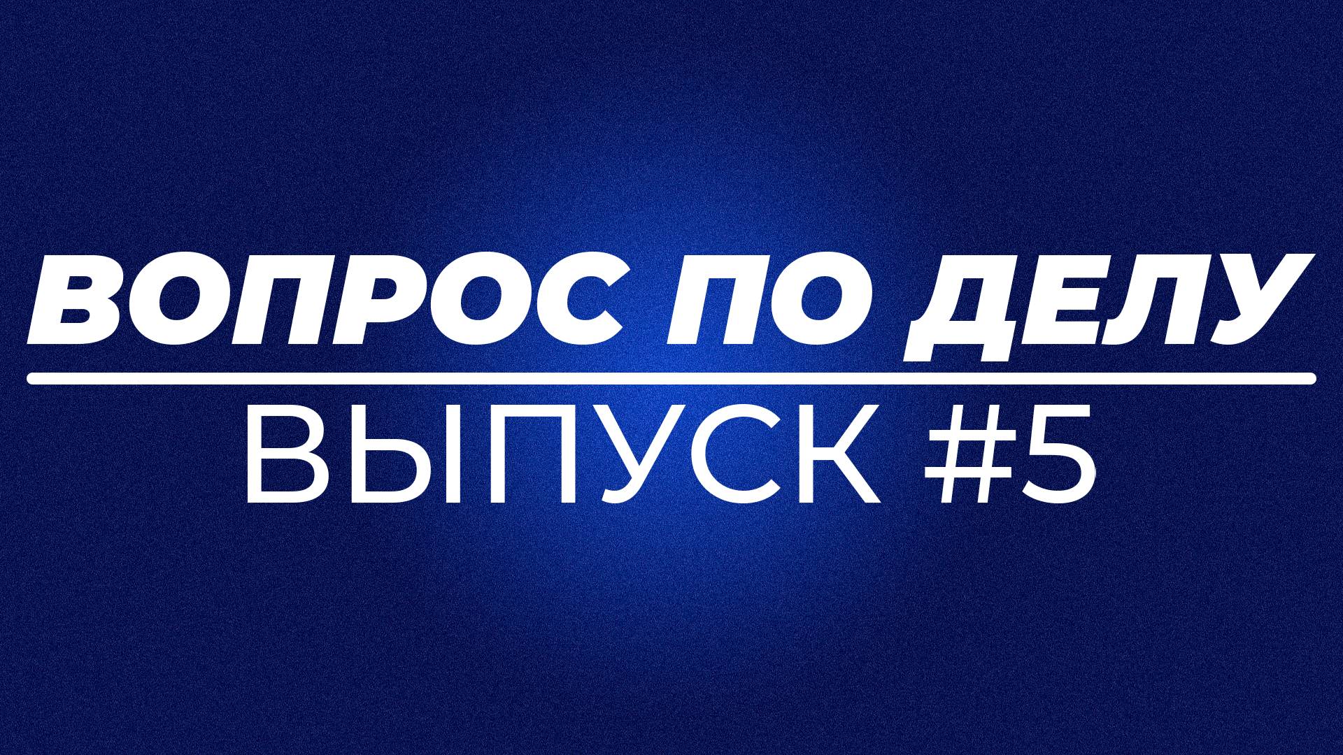 ВОПРОС ПО ДЕЛУ | ВЫПУСК #5