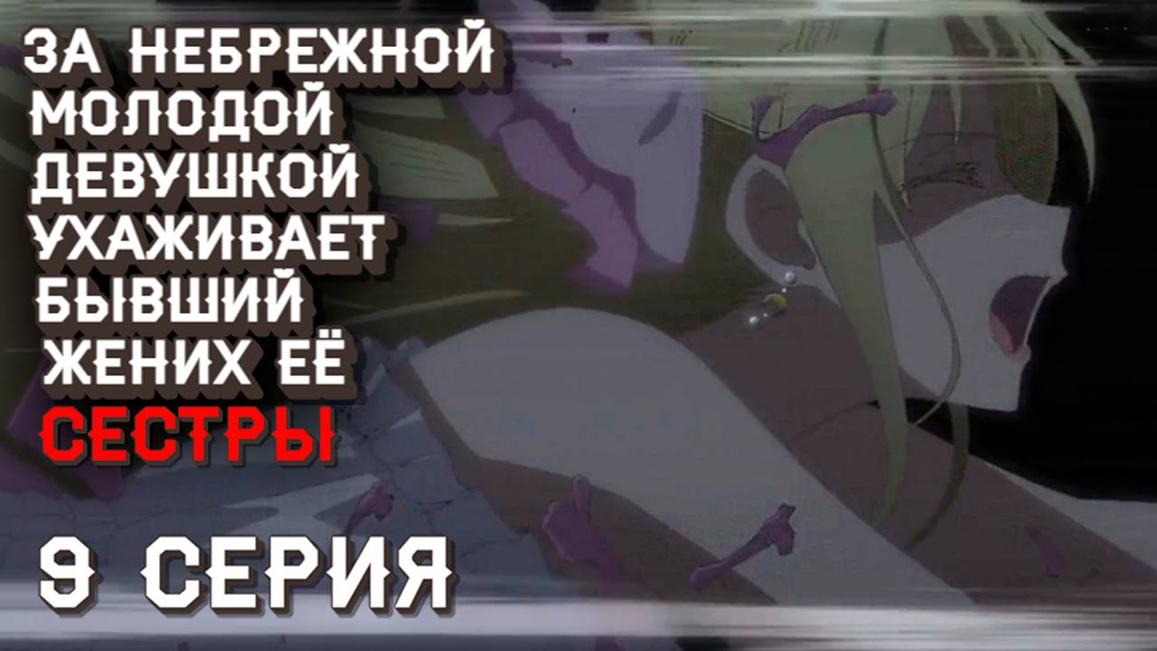 РЕАКЦИЯ \\ 9 серия \ За небрежной молодой девушкой ухаживает бывший жених её сестры \\ смотрю аниме