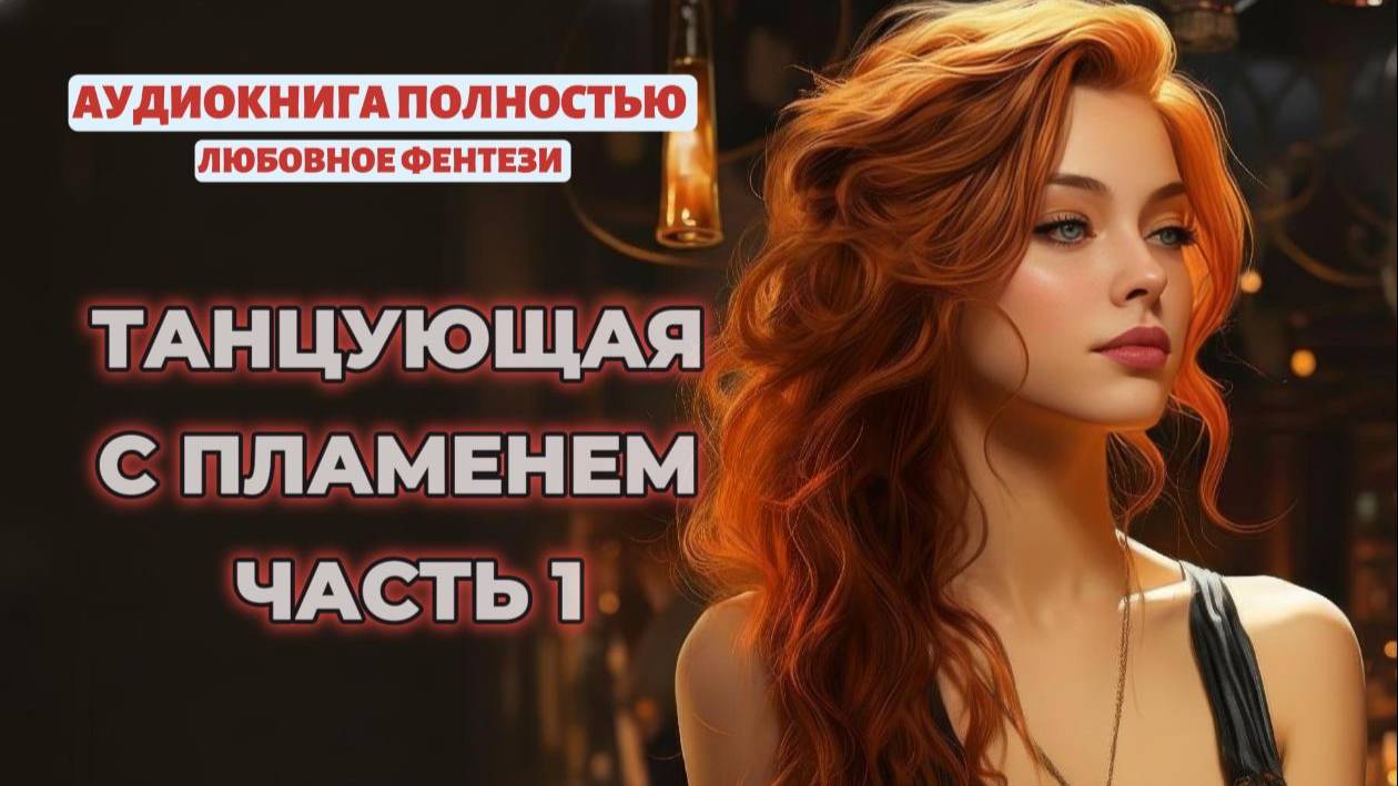 ТАНЦУЮЩАЯ С ПЛАМЕНЕМ | ЛЮБОВНЫЙ РОМАН | АУДИОКНИГА ПОЛНОСТЬЮ |ФЕНТЕЗИ