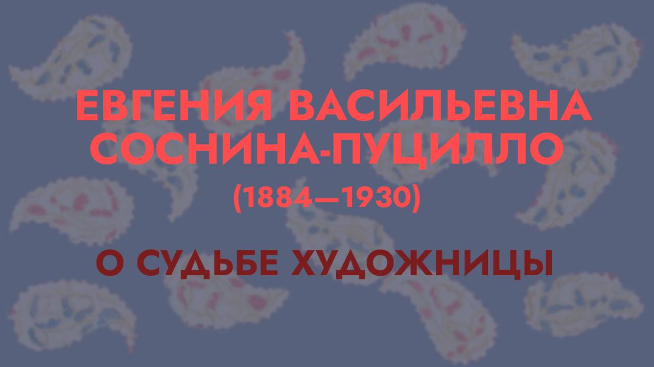 Лекция "О судьбе художницы Евгении Васильевны Сосниной-Пуцилло (1884—1930)"