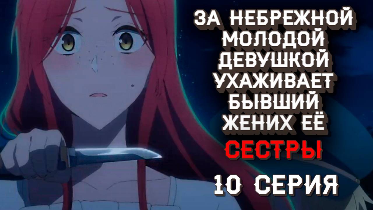 РЕАКЦИЯ \\ 10 серия \ За небрежной молодой девушкой ухаживает бывший жених её сестры \ смотрю аниме