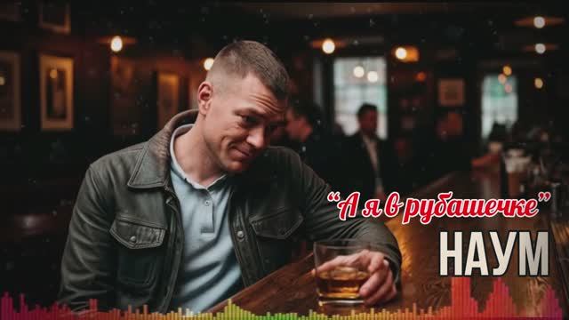 НАУМ — А Я В РУБАШЕЧКЕ 💥 Песня о молодости, судьбе и русском характере!