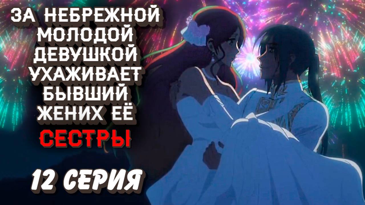 РЕАКЦИЯ \\ 12 серия \ За небрежной молодой девушкой ухаживает бывший жених её сестры \ смотрю аниме