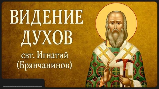 ВИДЕНИЕ ДУХОВ _ свт. Игнатий (Брянчанинов)