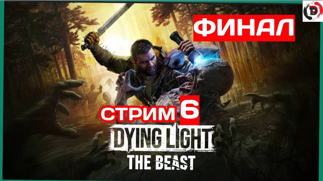 Dying Light: The Beast стрим 6-й Десятый уровень и ну очень крепкий босс. ФИНАЛ с Бароном