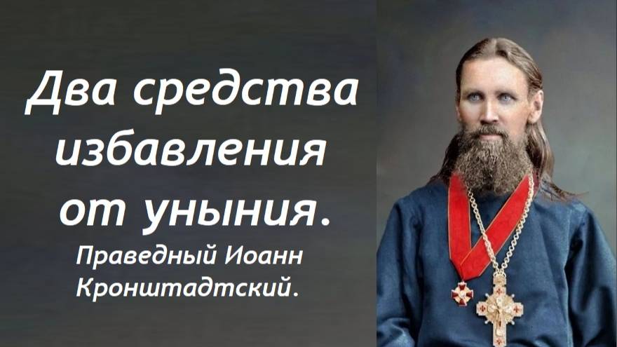 Чем лечить уныние? Два средства избавления. Праведный Иоанн Кронштадтский.