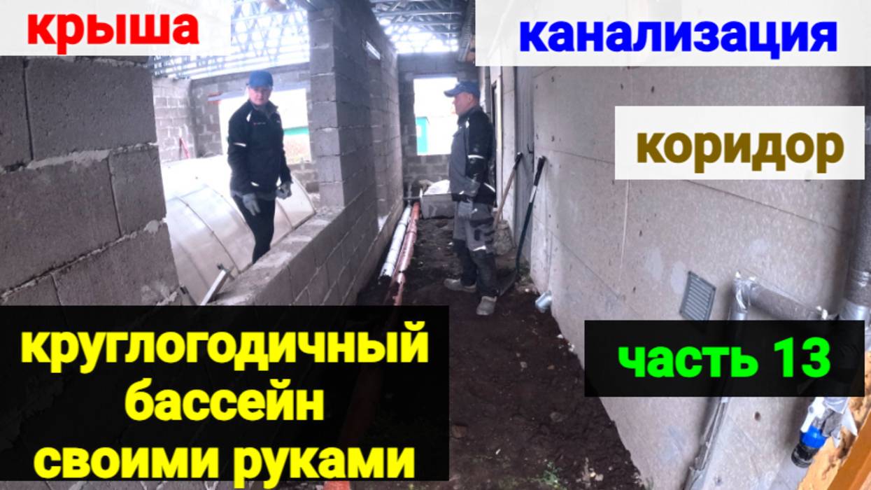 ВСЕСЕЗОННЫЙ БАССЕЙН своими руками. ЧАСТЬ 13.Делаем крышу. Залили коридор. Доделали канализацию.