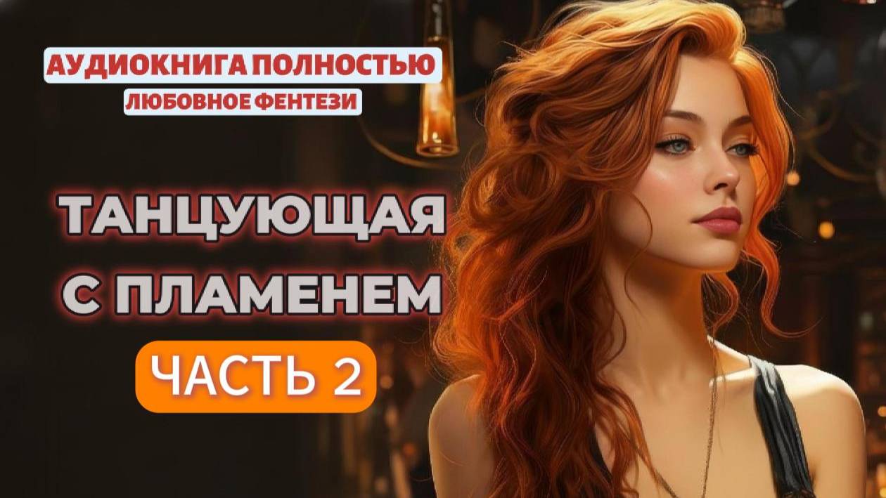 ТАНЦУЮЩАЯ С ПЛАМЕНЕМ ЧАСТЬ 2 | ЛЮБОВНЫЙ РОМАН | АУДИОКНИГА ПОЛНОСТЬЮ |ФЕНТЕЗИ