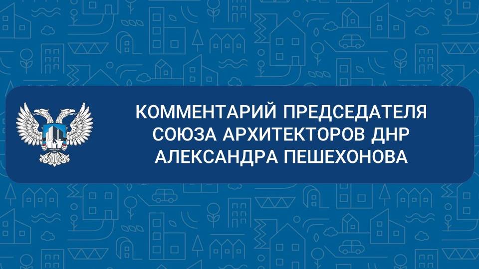 Комментарий председателя Союза архитекторов ДНР Александра Пешехонова