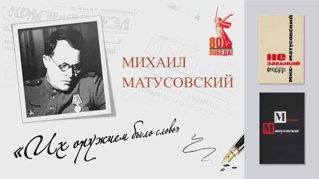 Михаил Матусовский. "ИХ ОРУЖИЕМ БЫЛО СЛОВО"