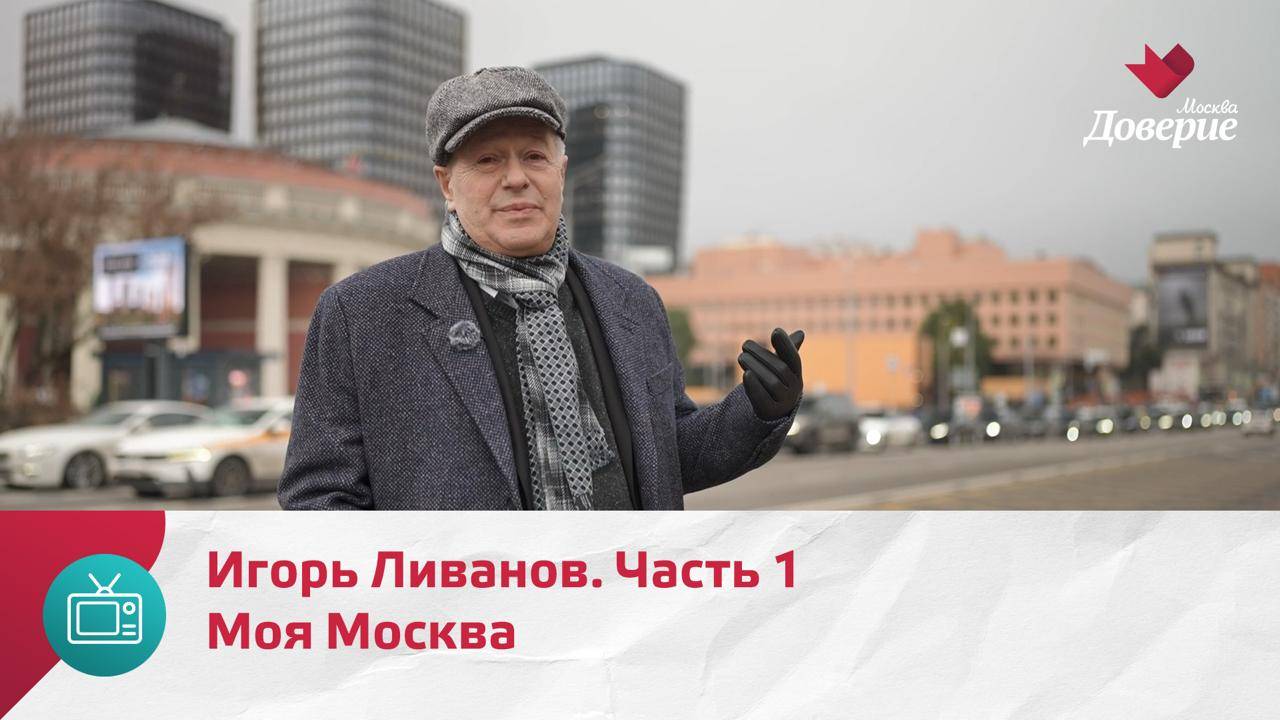 Моя Москва. Игорь Ливанов. Часть 1 — Москва Доверие