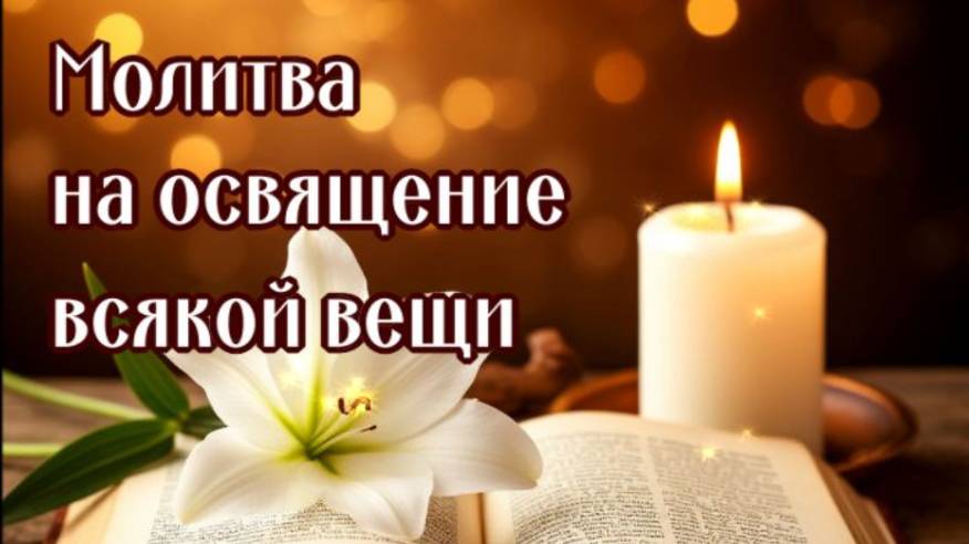 МОЛИТВА НА ОСВЯЩЕНИЕ ВСЯКОЙ ВЕЩИ
