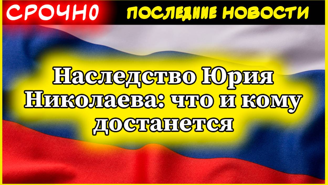 Наследство Юрия Николаева: что и кому достанется?