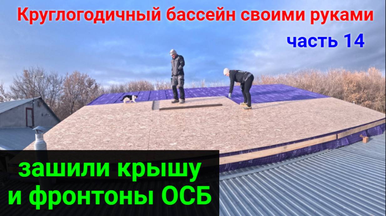 ВСЕСЕЗОННЫЙ БАССЕЙН своими руками. ЧАСТЬ 14. Обшиваем крышу и фронтоны ОСБ.