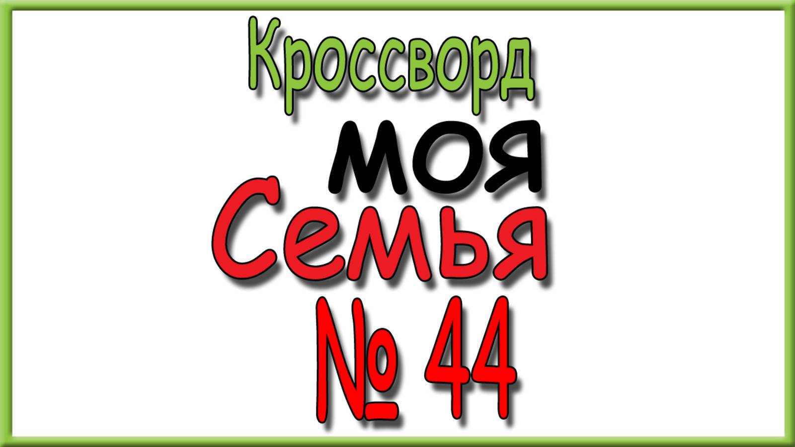 Ответы на кроссворд Моя Семья номер 44 за 2025 год.