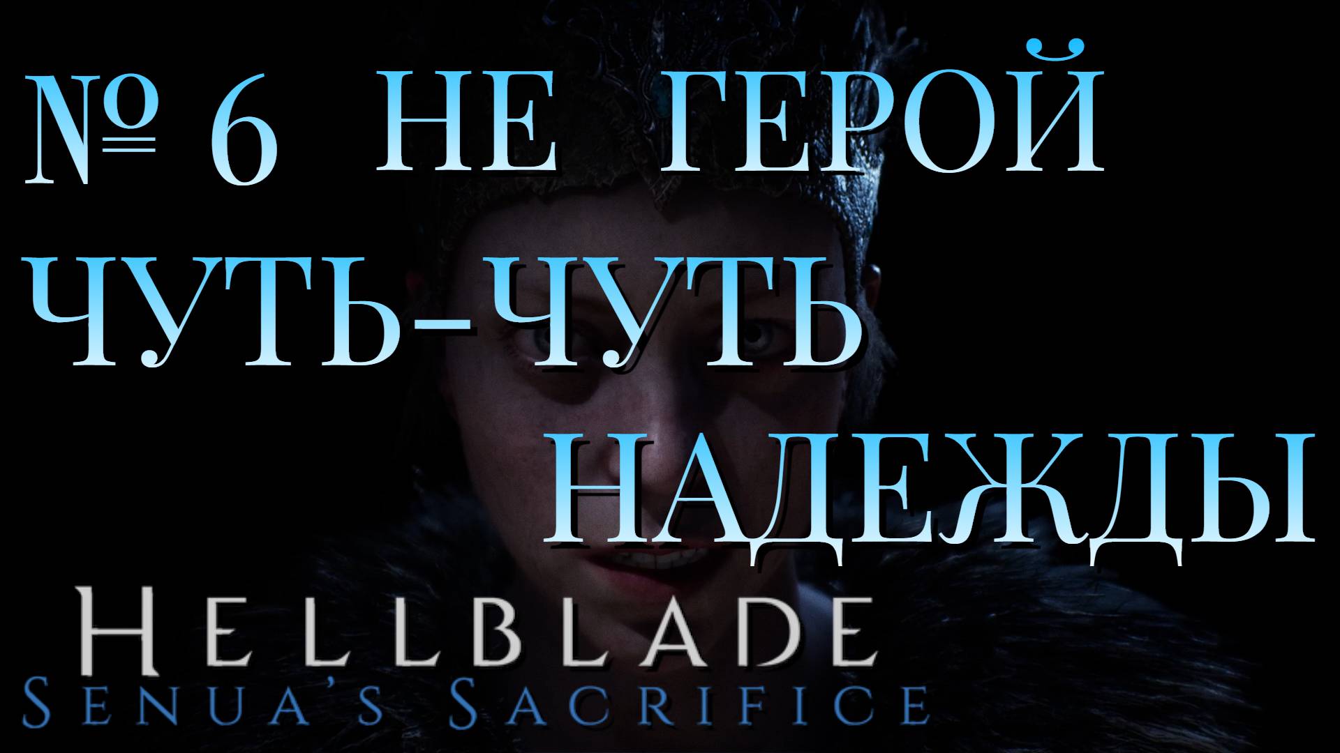 НЕ ГЕРОЙ/ЧАСТЬ № 6/ЧУТЬ-ЧУТЬ НАДЕЖДЫ/HELLBLADE