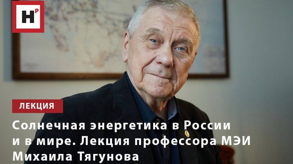 Солнечная энергетика в России и в мире. Лекция профессора МЭИ Михаила Тягунова