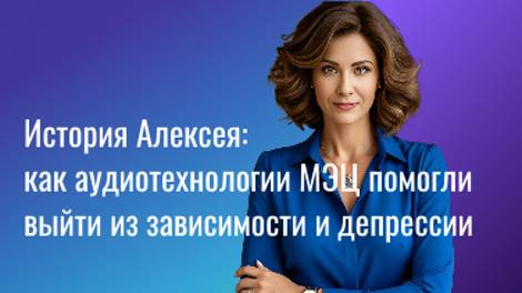 История Алексея: как аудиотехнологии МЭЦ помогли выйти из зависимости и депрессии