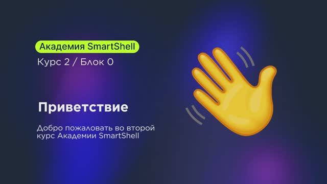 Академия SmartShell / Курс 2 / Блок 0 - Приветствие