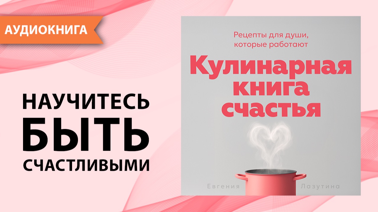 Кулинарная книга счастья. Рецепты для души, которые работают. Евгения Лазутина [Аудиокнига]