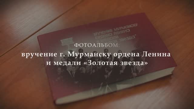 Свидетели истории: архивные раритеты. Выпуск 4. Вручение Мурманску ордена Ленина и Золотой звезды