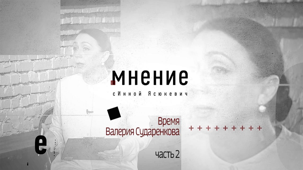 Мнение с Инной Ясюкевич. Время Валерия Сударенкова (Часть 2)