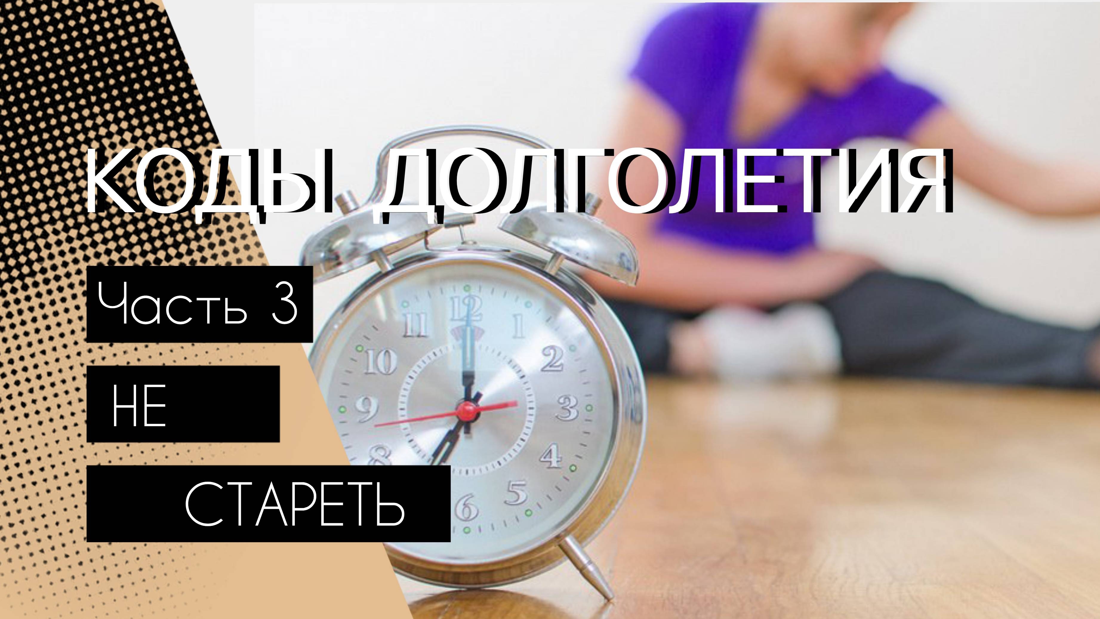 Коды долголетия - 3 часть. Не стареем