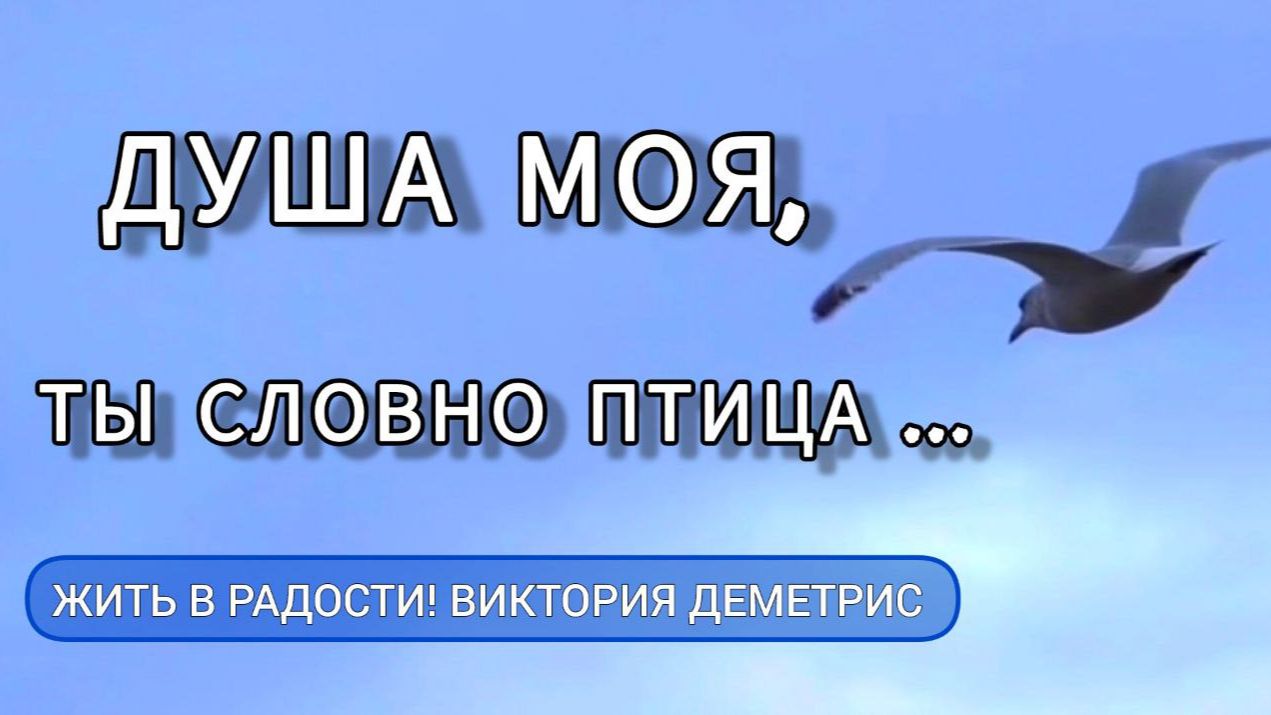 "Душа моя, ты словно птица..." Размышления о главном. Авторские стихи Виктории Деметрис.