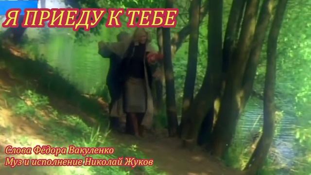 Я ПРИЕДУ К ТЕБЕ (Сл. Ф. Вакуленко, муз и исп Н. Жуков) Лирическая песня, проникающая глубоко в душу