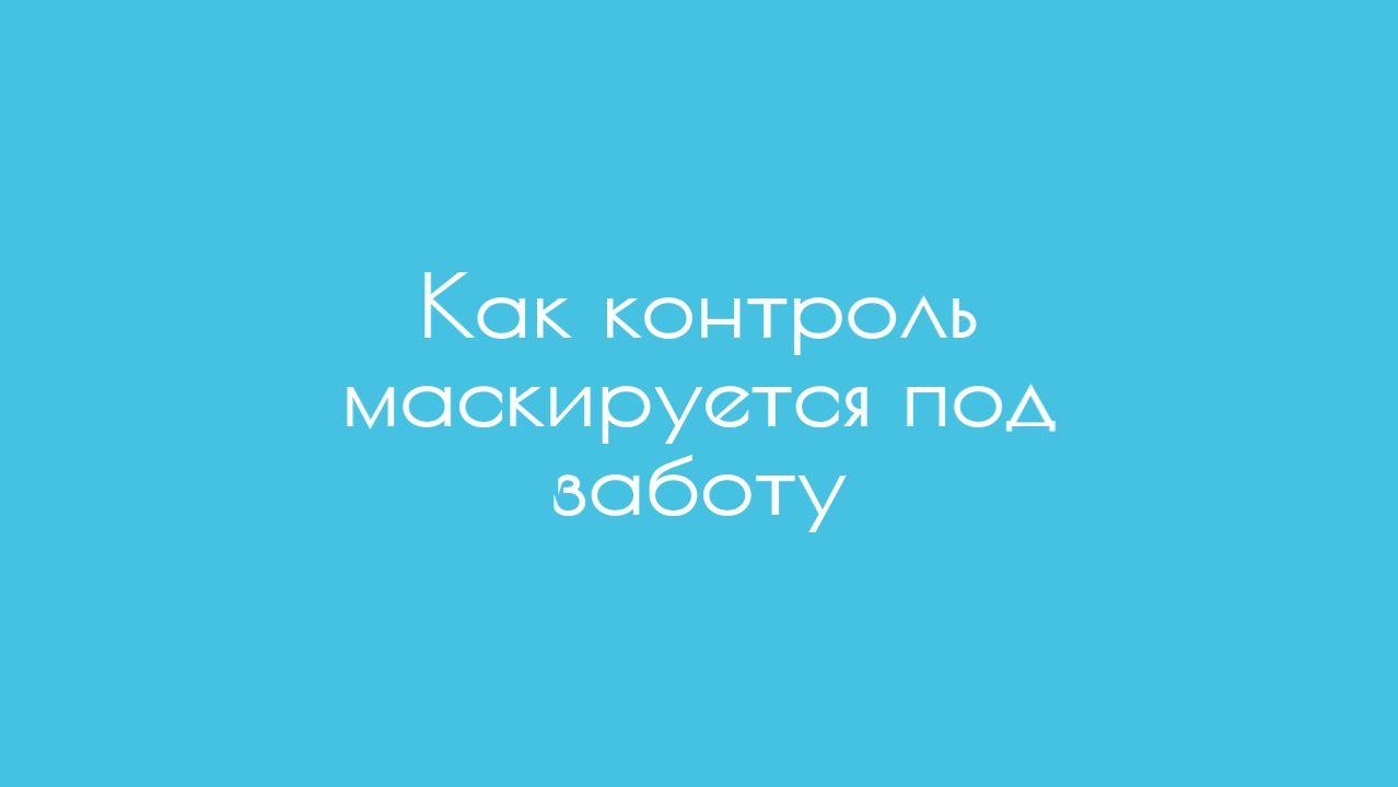 Как контроль маскируется под заботу