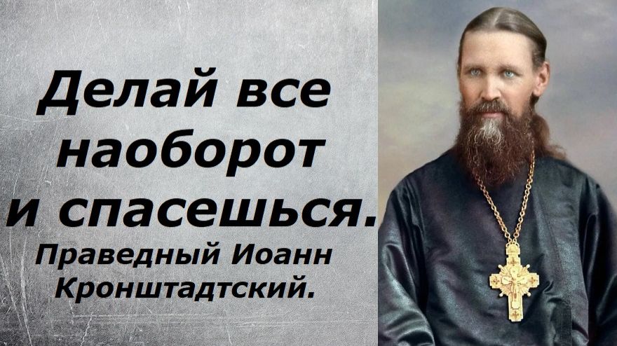 Делай все наоборот и спасешься. Праведный Иоанн Кронштадтский.
