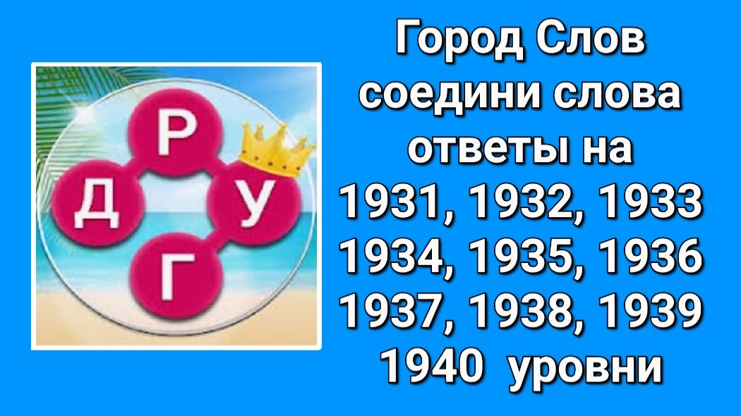 Город Слов ответы 1931, 1932, 1933, 1934, 1935, 1936, 1937, 1938, 1939, 1940  уровни