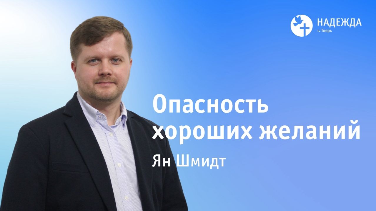 ОПАСНОСТЬ ХОРОШИХ ЖЕЛАНИЙ | Проповедует Ян Шмидт | 16 ноября 2025