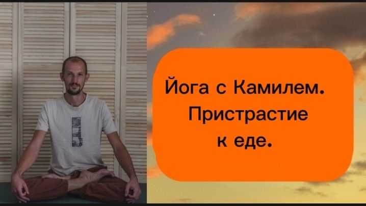 Пристрастие к еде. Йога с Камилем.