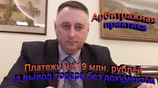 Арбитражная практика. Платежи на 19 млн. рублей за вывод товаров без документов