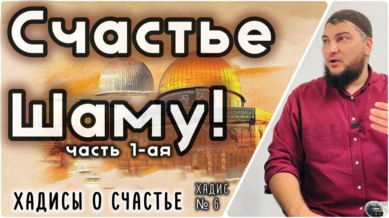 Счастье Шаму. Хадисы о достоинстве Шама (часть 1)  [«40 хадисов о счастье»]