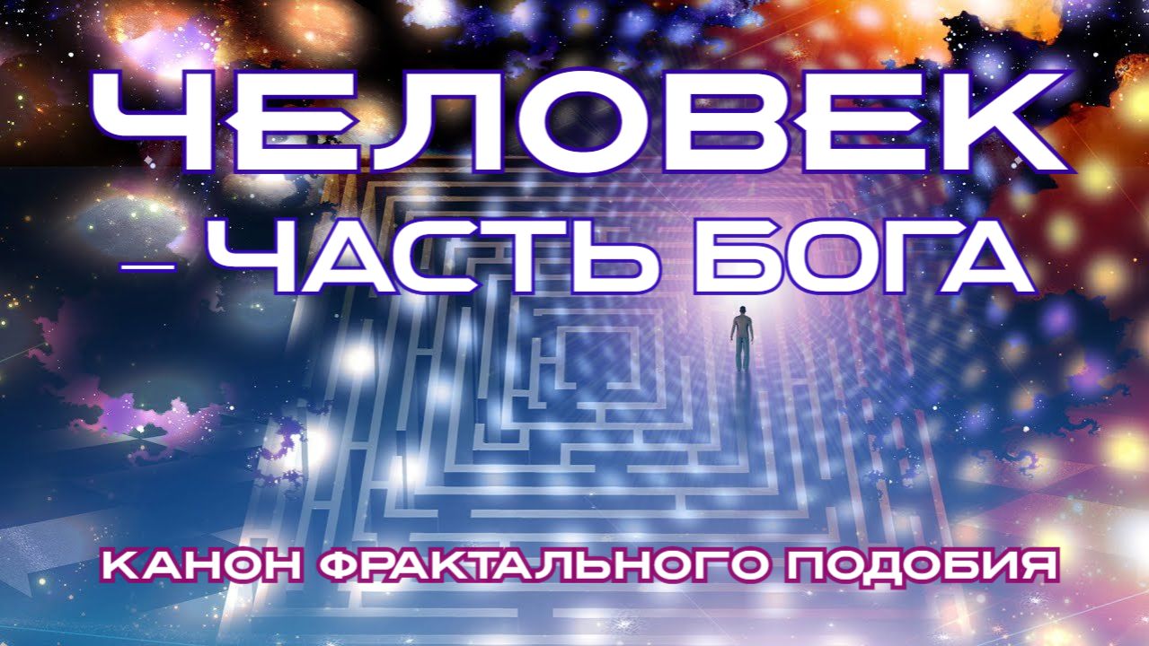 ЧЕЛОВЕК – ЧАСТЬ БОГА. Канон фрактального Подобия.