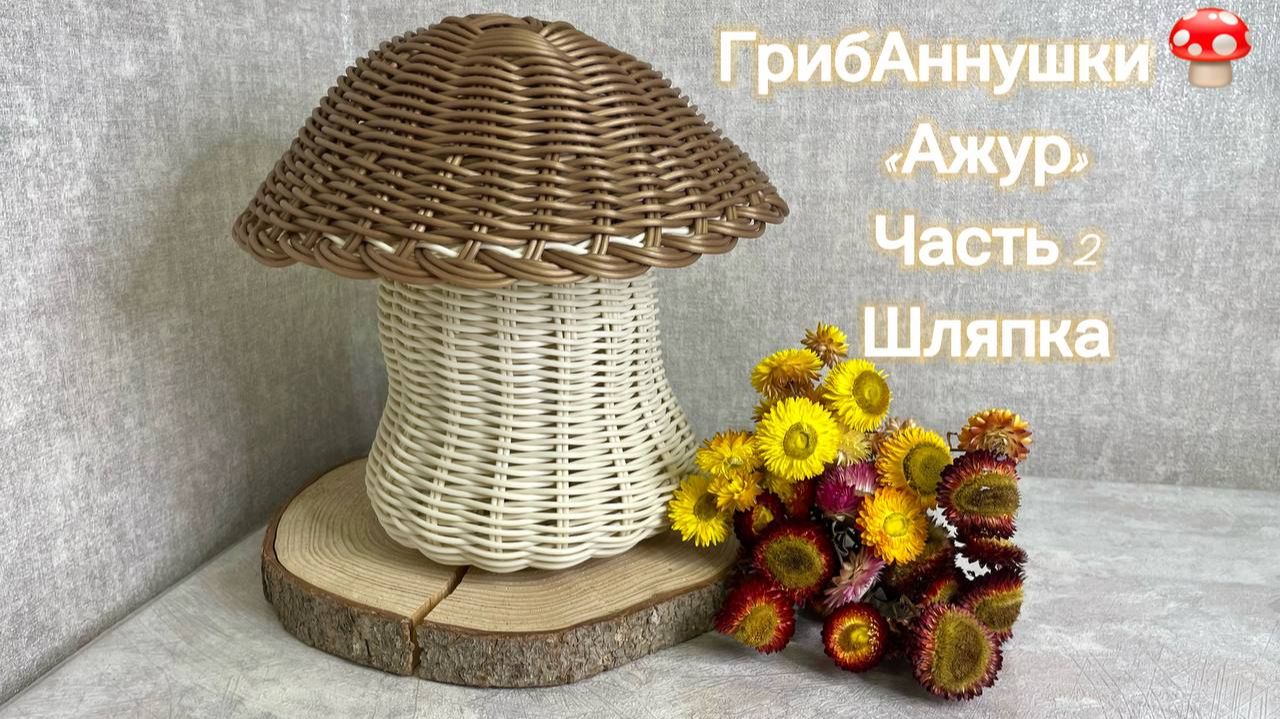 ГрибАннушки «Ажур», гриб из ротанга. Часть 2 Шляпка